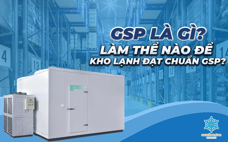 GSP là gì? Làm thế nào để kho lạnh đạt chuẩn GSP - KHO LẠNH NGUYỄN HOÀNG